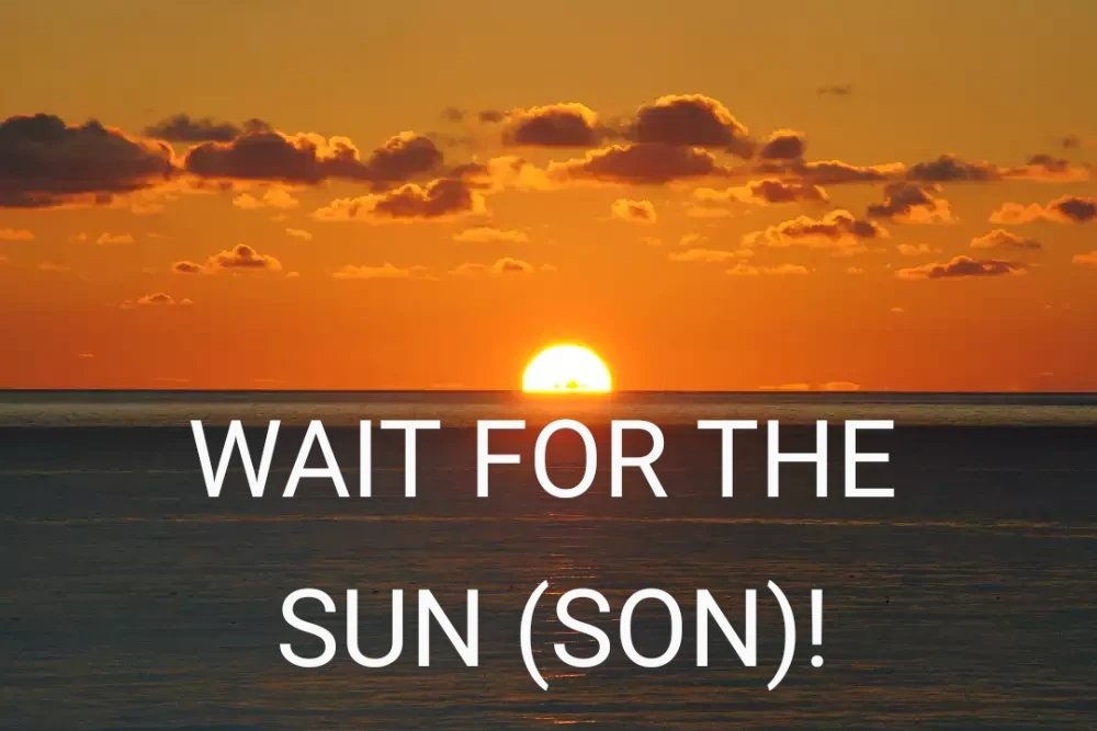 TODAY’S INSPIRATION:WAIT FOR THE SUN(SON)! – EMMANUEL